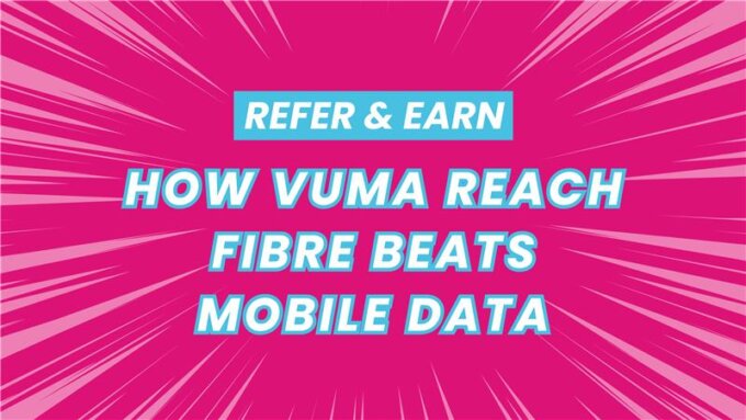 Refer & Earn: How Vuma Reach Fibre Beats Mobile Data | Webafrica Blog